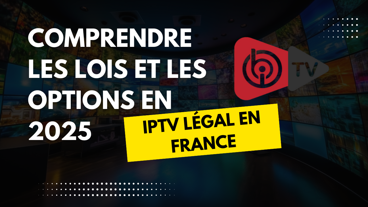 IPTV légal en France : Comprendre les lois et les options en 2025!